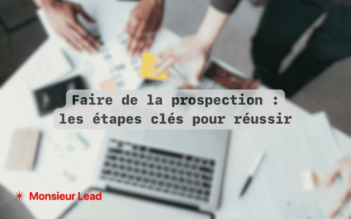 Faire de la prospection : les étapes clés pour réussir